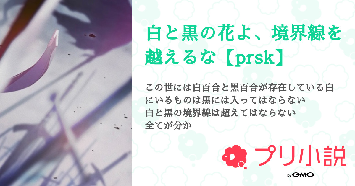 白と黒の花よ、境界線を越えるな【prsk】 - 全1話 【連載中】（そぼろさんの小説） | 無料スマホ夢小説ならプリ小説 byGMO